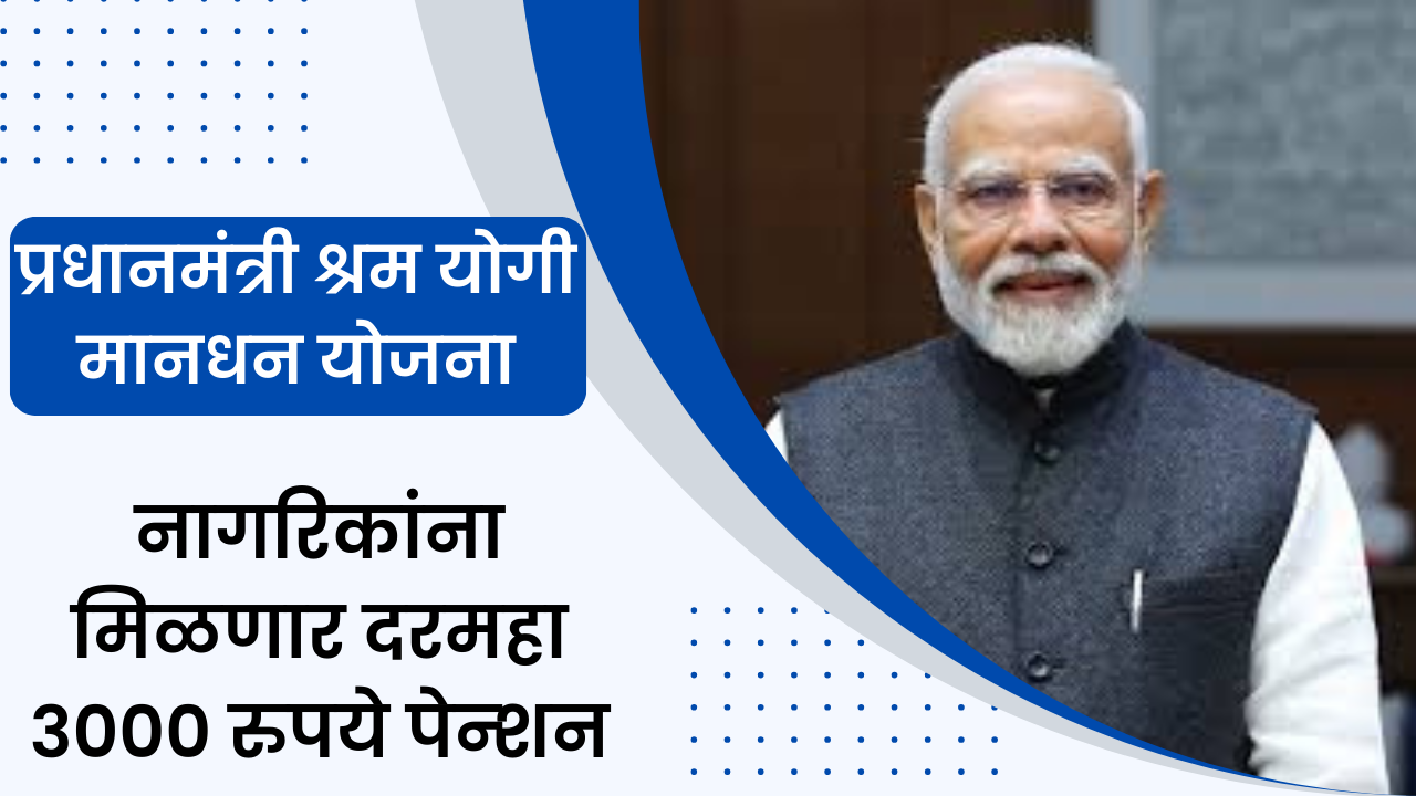 PM Shram Yogi Mandhan Yojana 2024 In Marathi : नागरिकांना मिळणार 3000 ...